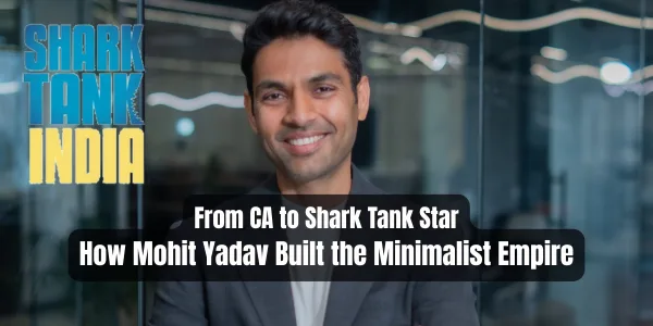 From CA to Shark Tank Star: How Mohit Yadav Built the Minimalist Empire ...